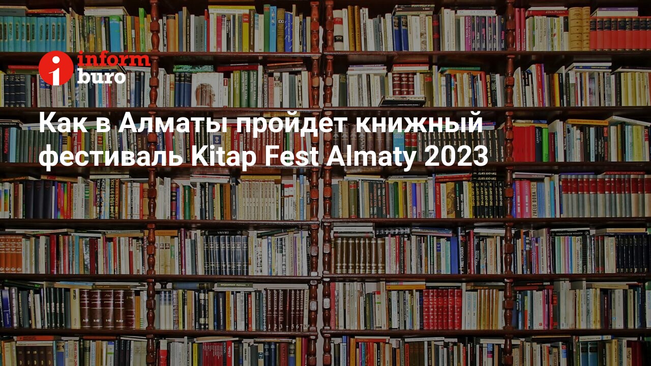Как в Алматы пройдет книжный фестиваль Kitap Fest Almaty 2023 - informburo.kz