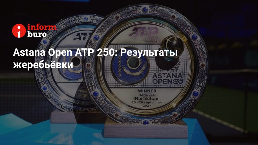 Astana Open ATP 250: Результаты жеребьёвки - informburo.kz