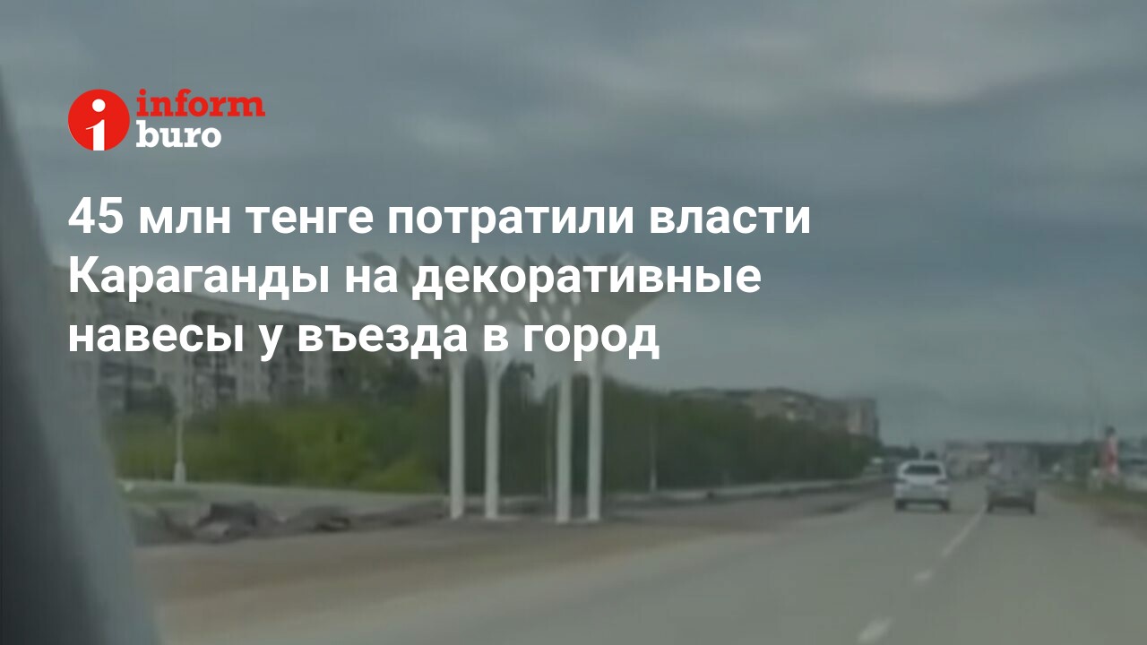 45 млн тенге потратили власти Караганды на декоративные навесы у въезда ...