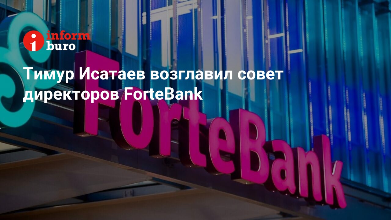 Тимур Исатаев возглавил совет директоров ForteBank - informburo.kz