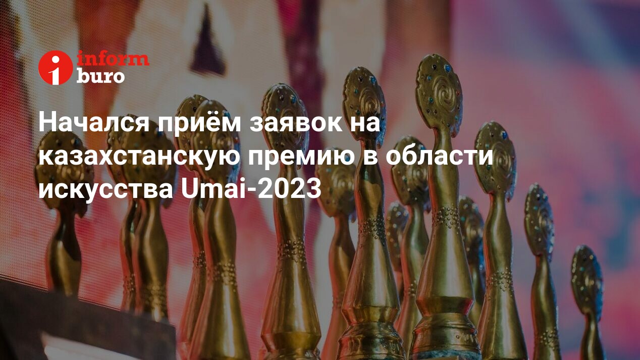 Начался приём заявок на казахстанскую премию в области искусства Umai-2023 - informburo.kz