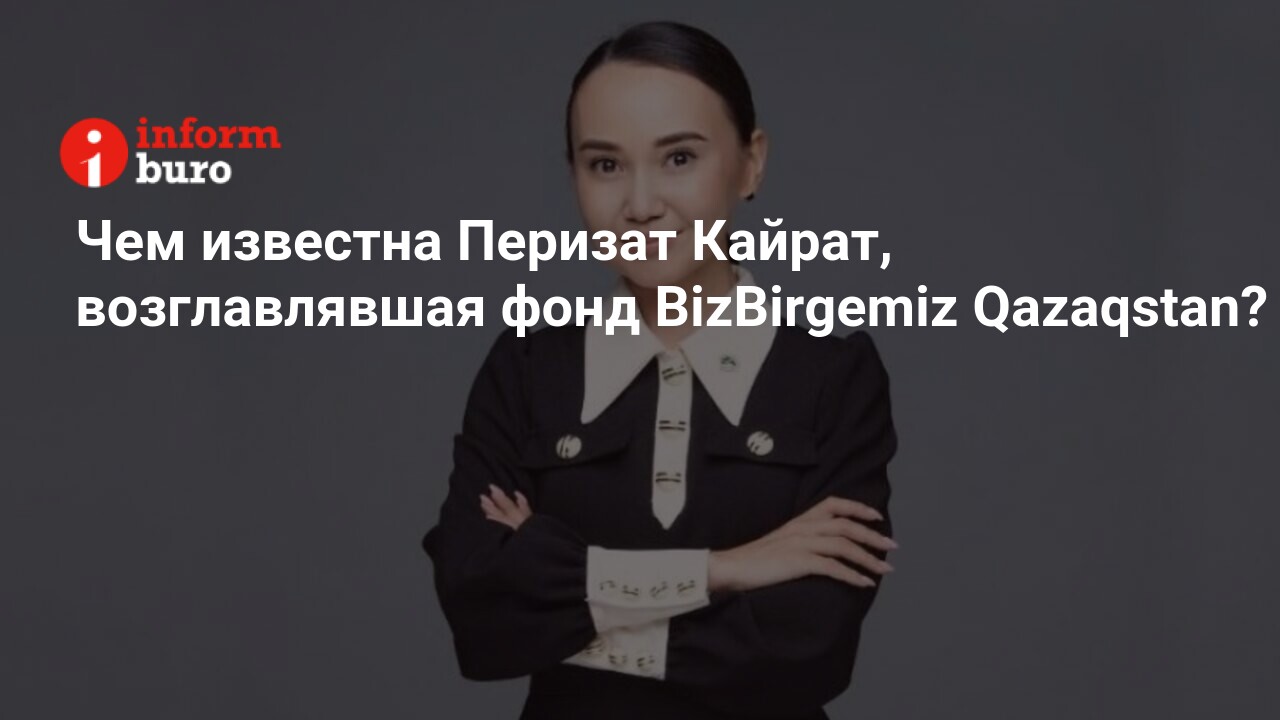 Чем известна Перизат Кайрат, возглавлявшая фонд BizBirgemiz Qazaqstan? - informburo.kz