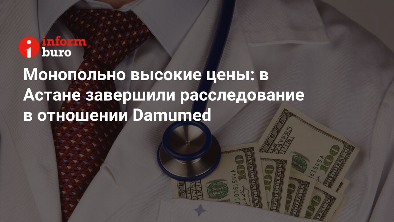 Монопольно высокие цены: в Астане завершили расследование в отношении Damumed - informburo.kz