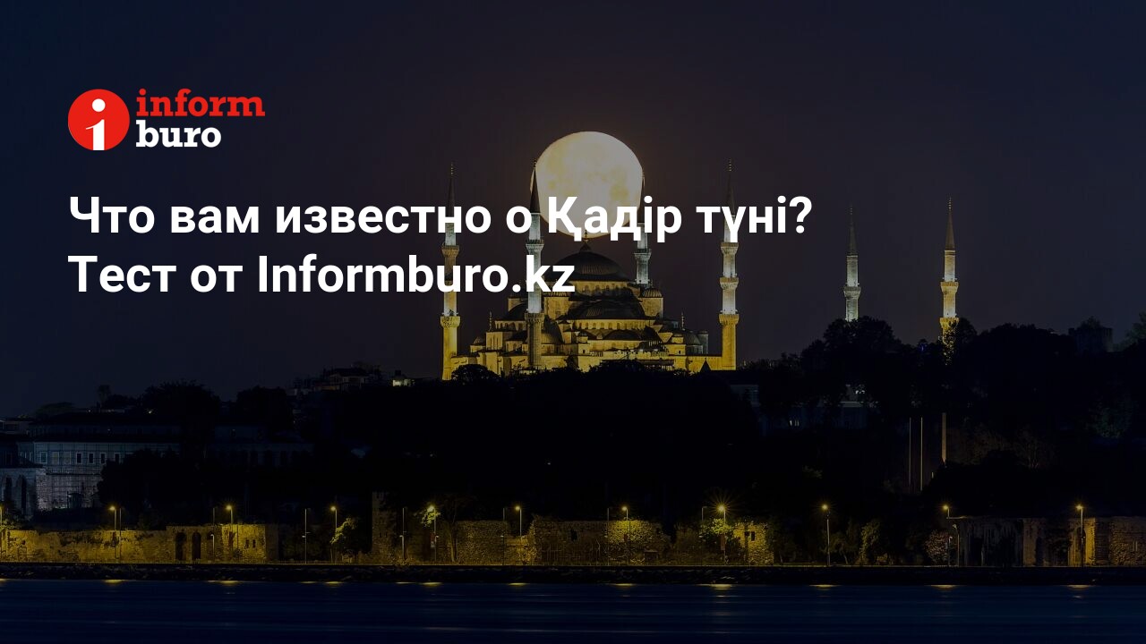 Что вам известно о Қадір түні? Тест от Informburo.kz | informburo.kz