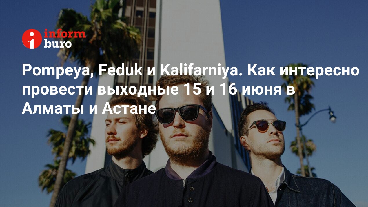Pompeya, Feduk и Kalifarniya. Как интересно провести выходные 15 и 16 июня в Алматы и Астане ...
