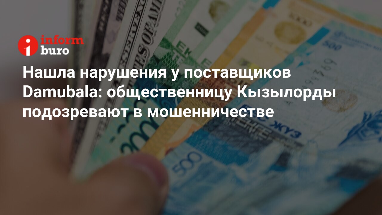 Нашла нарушения у поставщиков Damubala: общественницу Кызылорды подозревают в мошенничестве ...