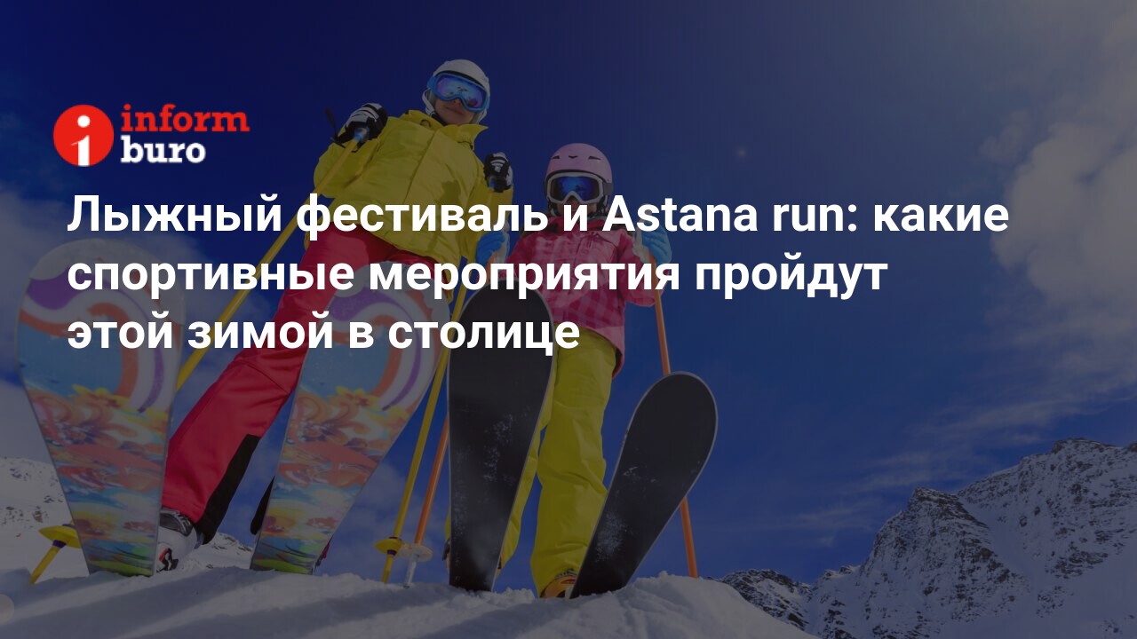 Лыжный фестиваль и Astana run: какие спортивные мероприятия пройдут этой зимой в столице ...