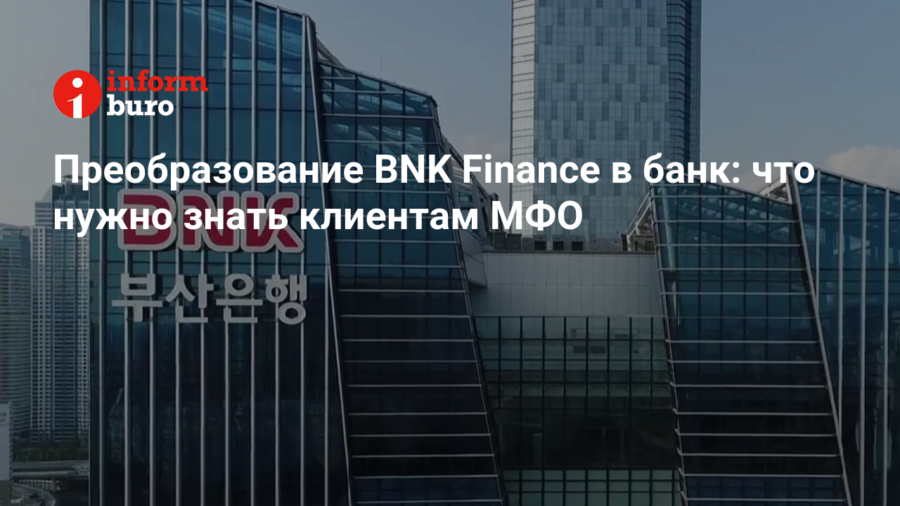 Преобразование BNK Finance в банк: что нужно знать клиентам МФО - informburo.kz