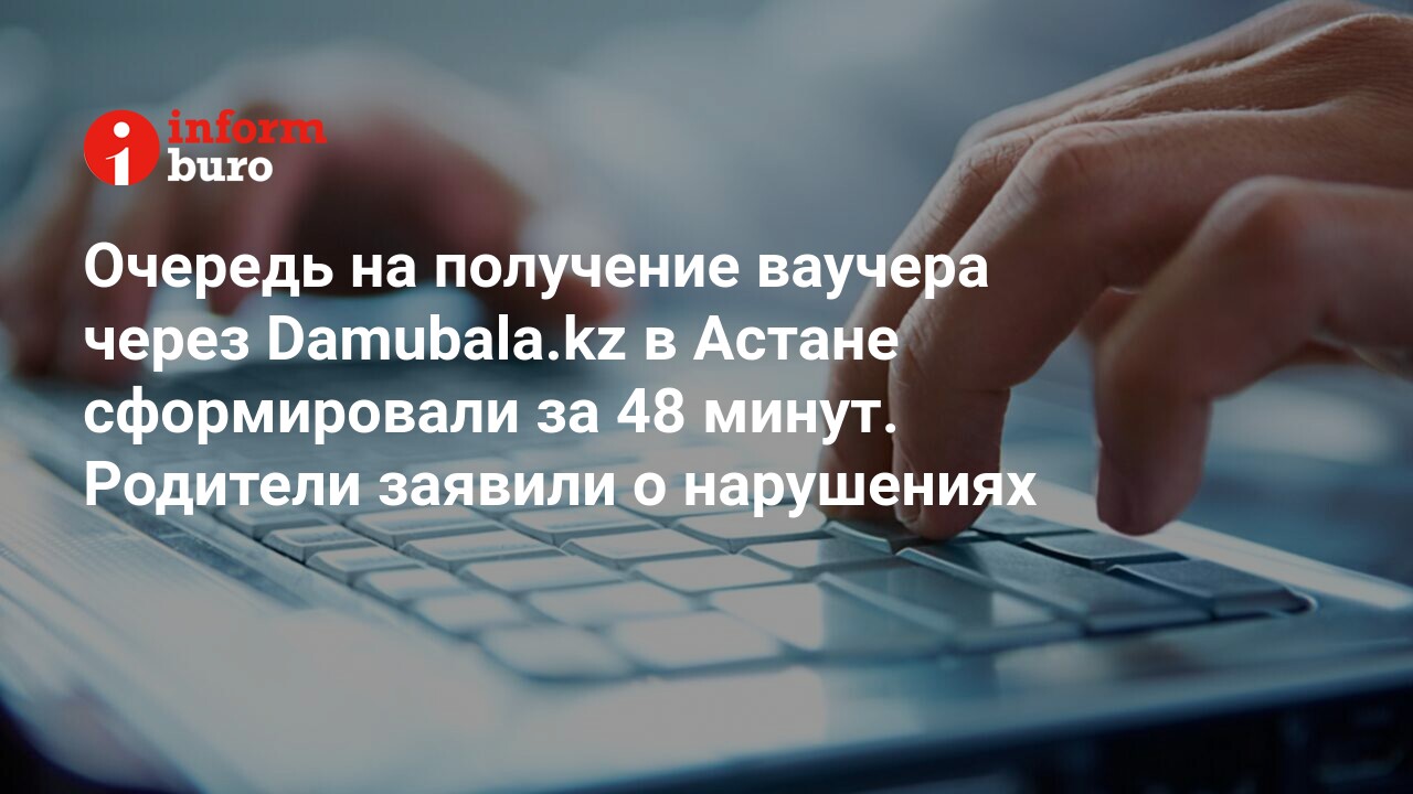 Очередь на получение ваучера через Damubala.kz в Астане сформировали за 48 минут. Родители ...