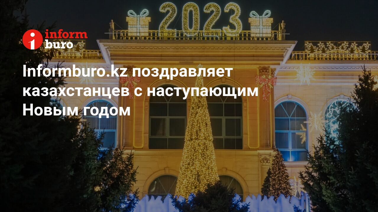 Informburo.kz поздравляет казахстанцев с наступающим Новым годом | informburo.kz
